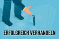 Erfolgreich verhandeln: 10 Tipps für bessere Verhandlungen