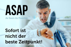 ASAP: Warum SOFORT nicht der beste Zeitpunkt ist