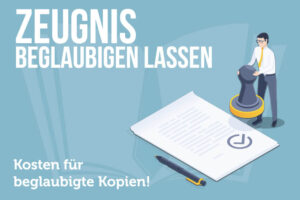 Zeugnis beglaubigen lassen: Kosten + wer beglaubigt?